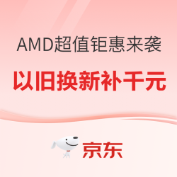 CPU_618购物狂欢AMD超值爆款钜惠来袭！以旧换新至高补贴1700元~-什么值得买